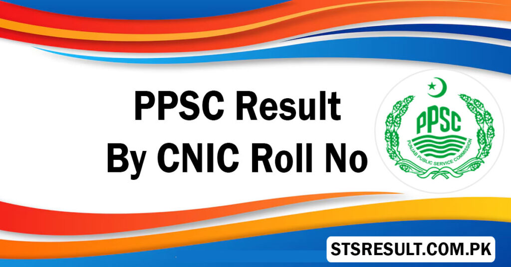 PPSC Result 2024 By CNIC Roll No Final @Www.Ppsc.Gop.Pk Results